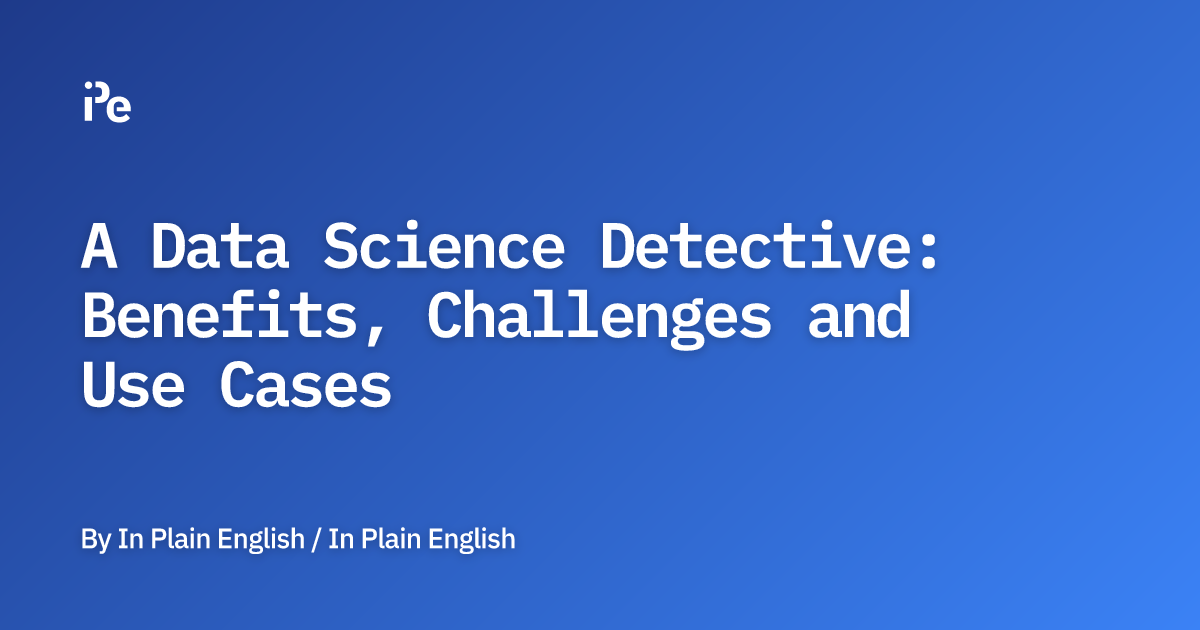 A Data Science Detective: Benefits, Challenges and Use Cases