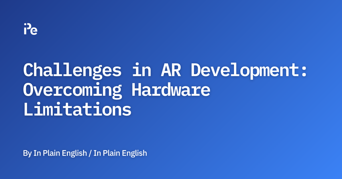 Challenges in AR Development: Overcoming Hardware Limitations