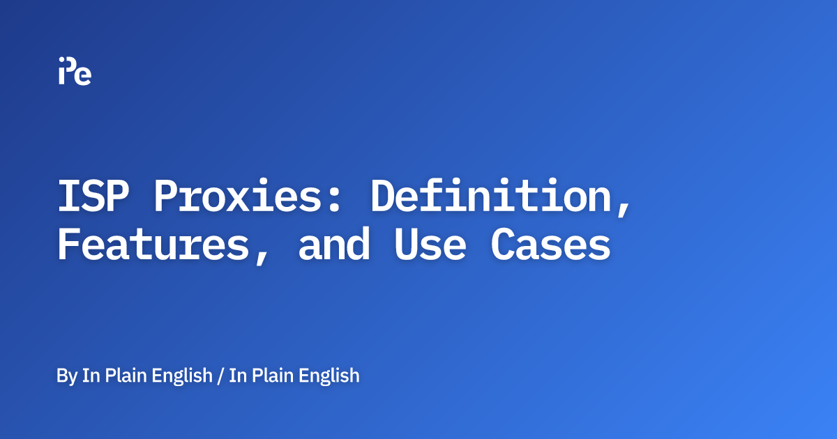 ISP Proxies: Definition, Features, and Use Cases