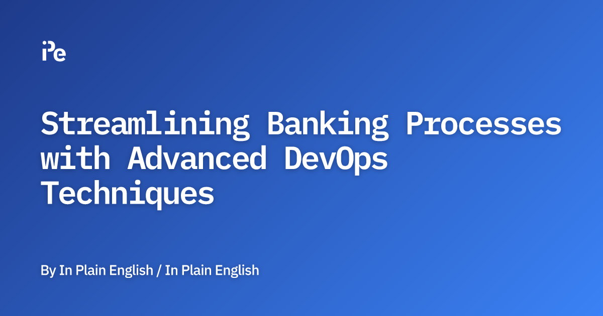 Streamlining Banking Processes with Advanced DevOps Techniques