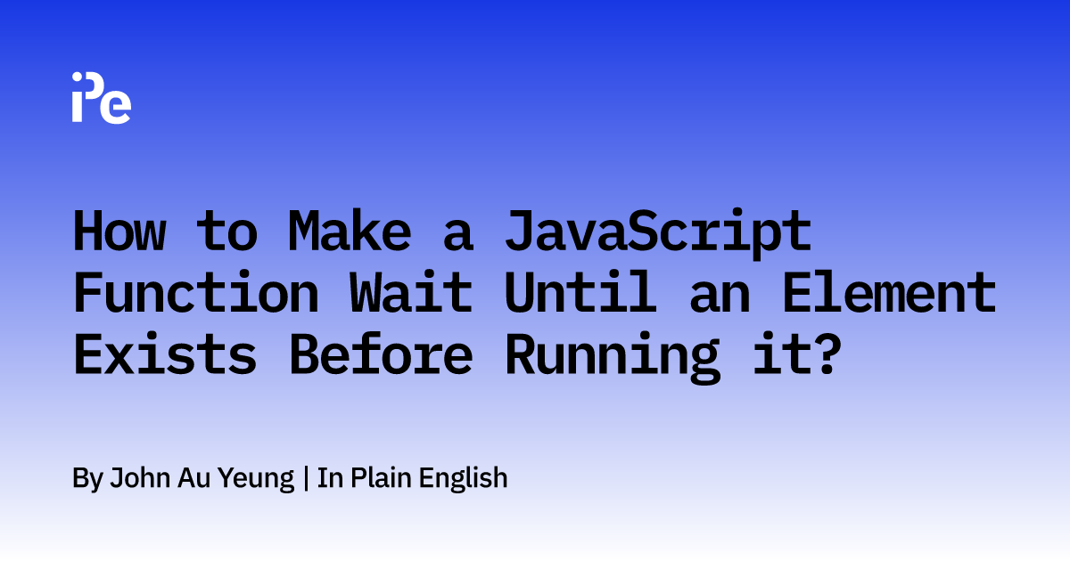 How To Make A Javascript Function Wait Until An Element Exists Before Running It