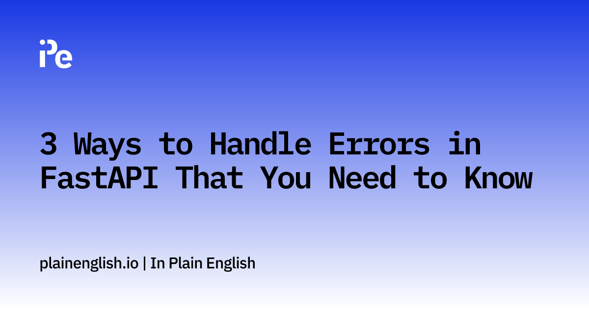 3 Ways to Handle Errors in FastAPI That You Need to Know