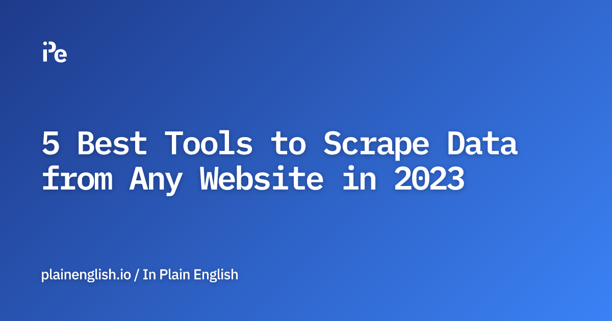 5 Best Tools to Scrape Data from Any Website in 2023