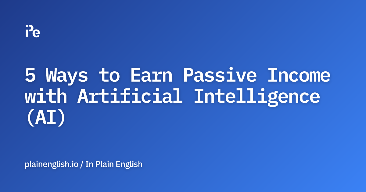 5 Ways to Earn Passive Income with Artificial Intelligence (AI)
