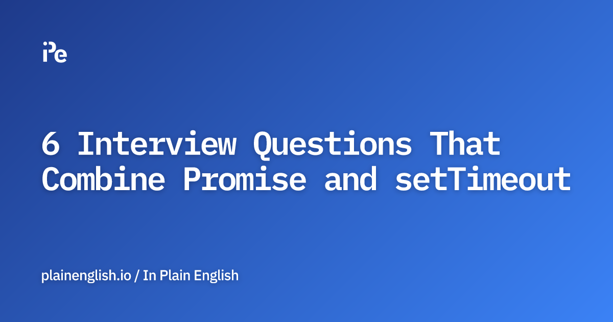 6 Interview Questions That Combine Promise and setTimeout
