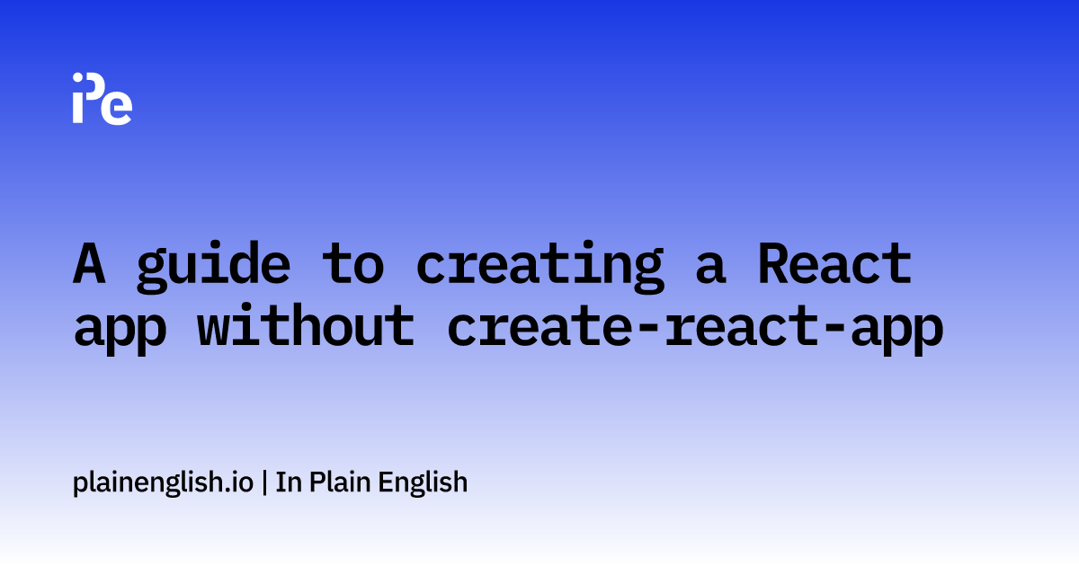 A Guide To Creating A React App Without Create React App In Plain English 