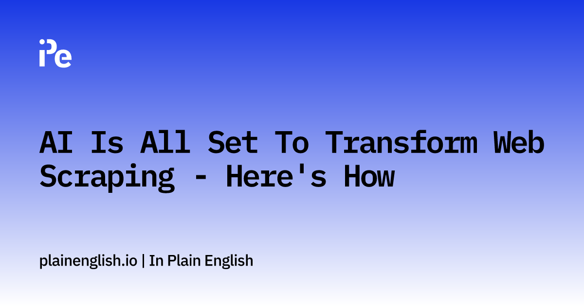 Ai Is All Set To Transform Web Scraping Heres How