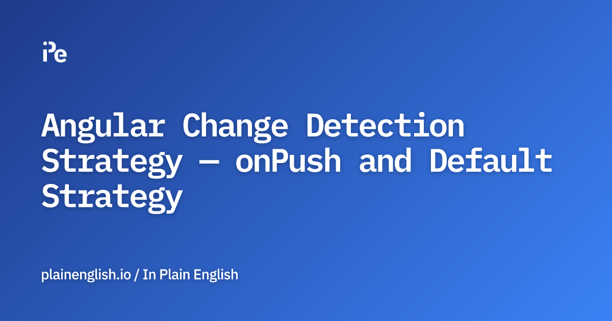Angular Change Detection Strategy — onPush and Default Strategy