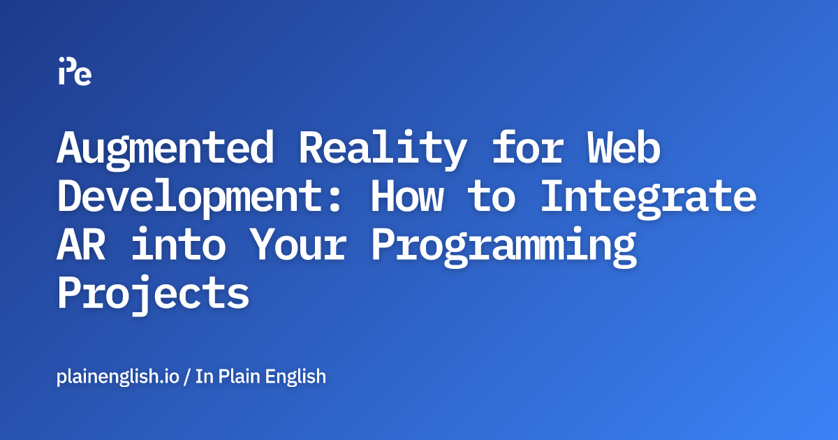 Augmented Reality for Web Development: How to Integrate AR into Your Programming Projects