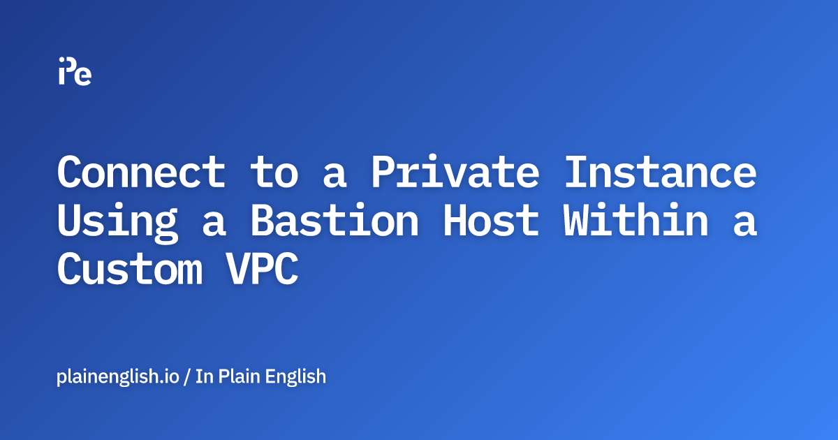 Connect To A Private Instance Using A Bastion Host Within A Custom Vpc