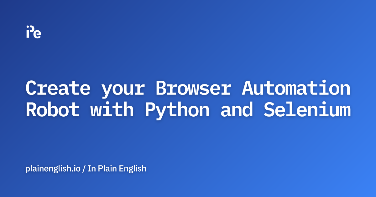 Create Your Browser Automation Robot With Python And Selenium In Plain English