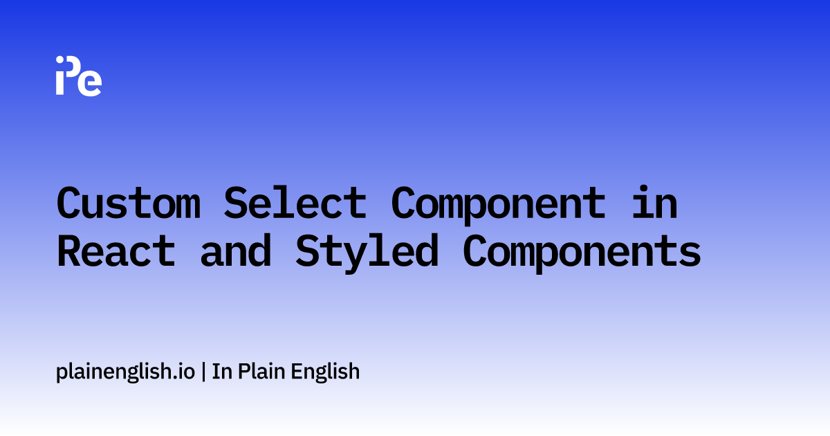 Custom Select Component In React And Styled Components In Plain English