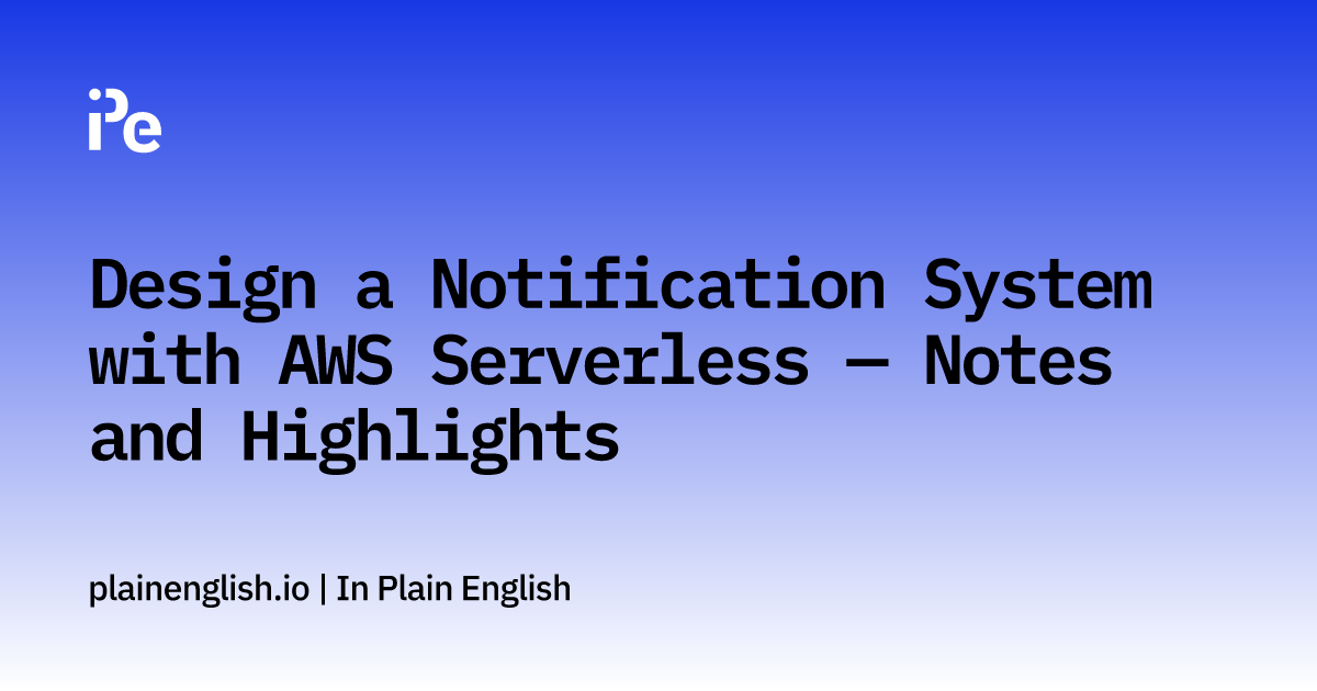 Design A Notification System With Aws Serverless — Notes And Highlights In Plain English