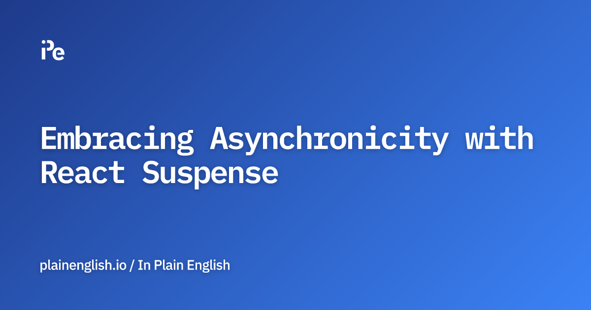 Embracing Asynchronicity With React Suspense 