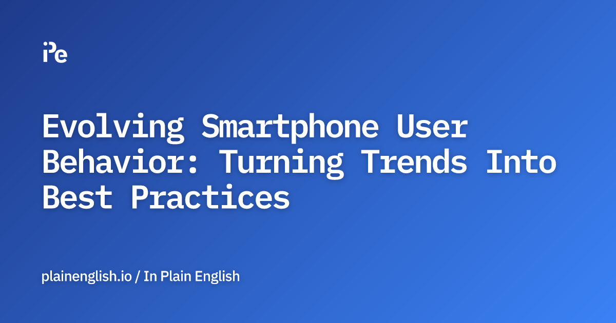 Evolving Smartphone User Behavior: Turning Trends Into Best Practices