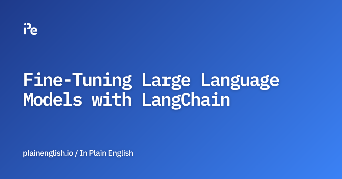 Fine Tuning Large Language Models With Langchain By Serop Baghdadlian