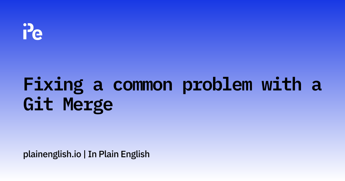 Fixing A Common Problem With A Git Merge In Plain English