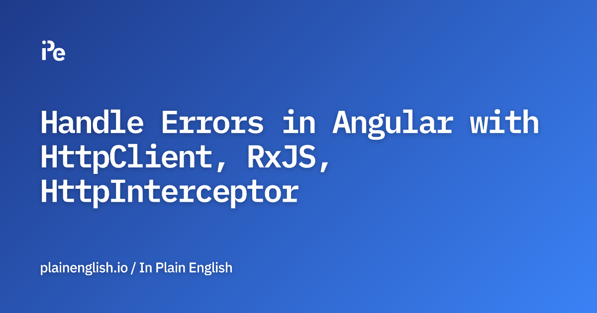Handle Errors in Angular with HttpClient, RxJS, HttpInterceptor