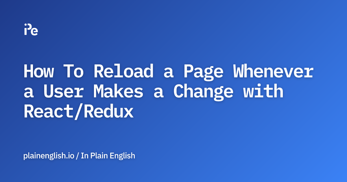 How To Reload a Page Whenever a User Makes a Change with React/Redux