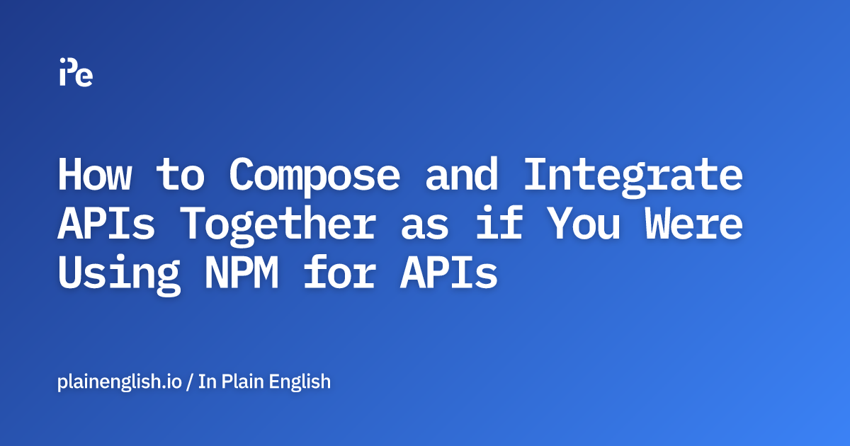 How To Compose And Integrate Apis Together As If You Were Using Npm For Apis