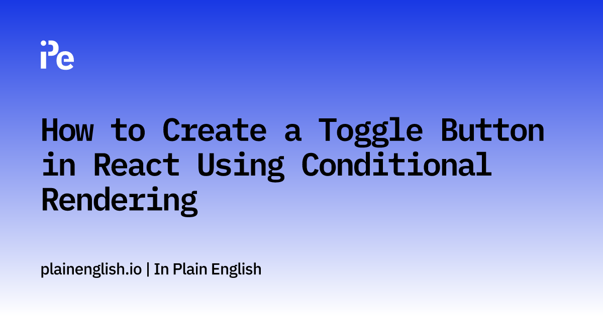 How To Create A Toggle Button In React Using Conditional Rendering In Plain English