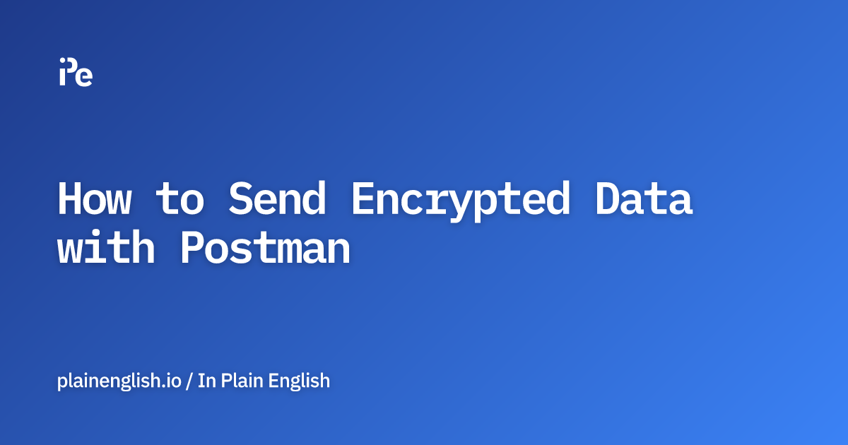 How To Send Encrypted Data With Postman In Plain English 