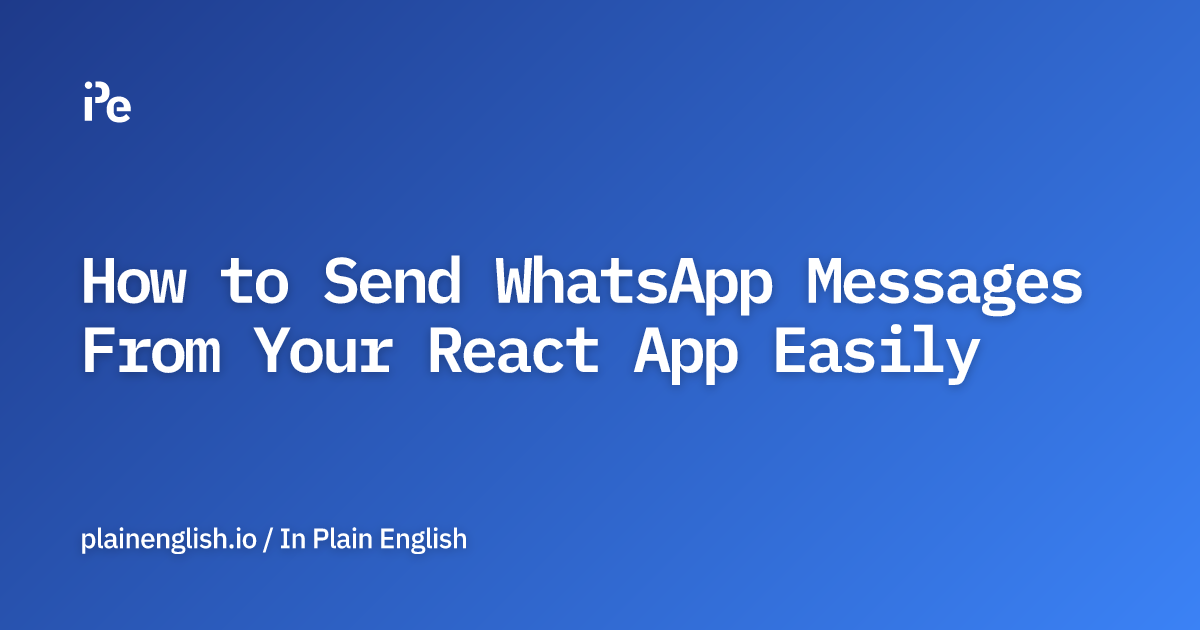 How to Send WhatsApp Messages From Your React App Easily