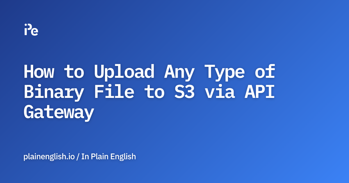 How To Upload Any Type Of Binary File To S3 Via Api Gateway