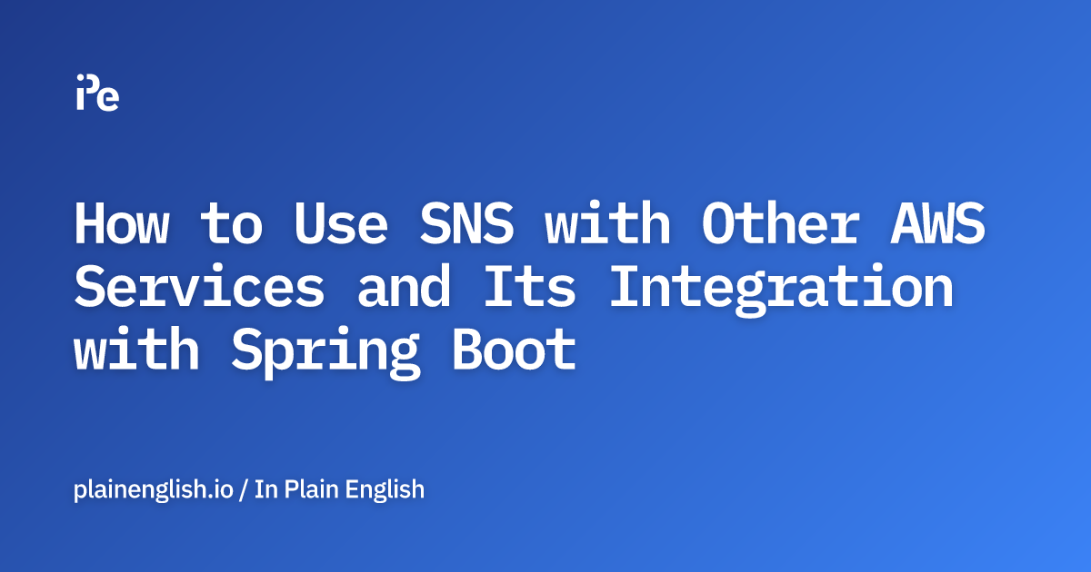 How to Use SNS with Other AWS Services and Its Integration with Spring Boot