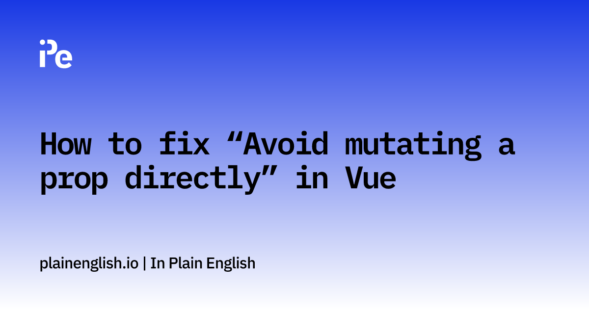 How To Fix Avoid Mutating A Prop Directly” In Vue In Plain English