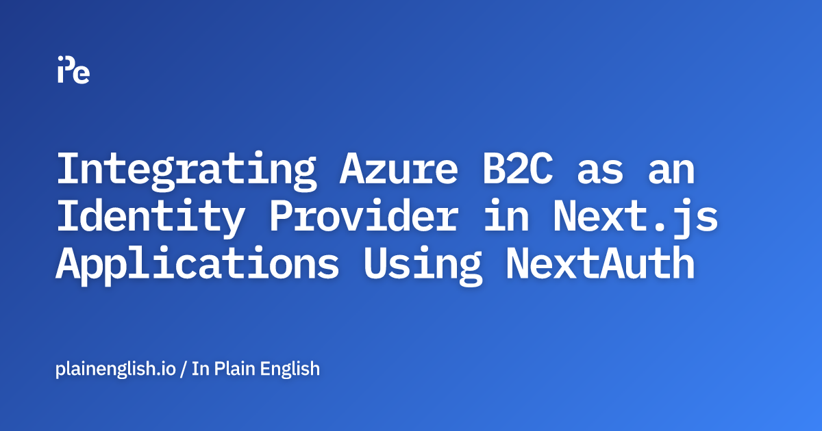 Integrating Azure B2C as an Identity Provider in Next.js Applications Using NextAuth