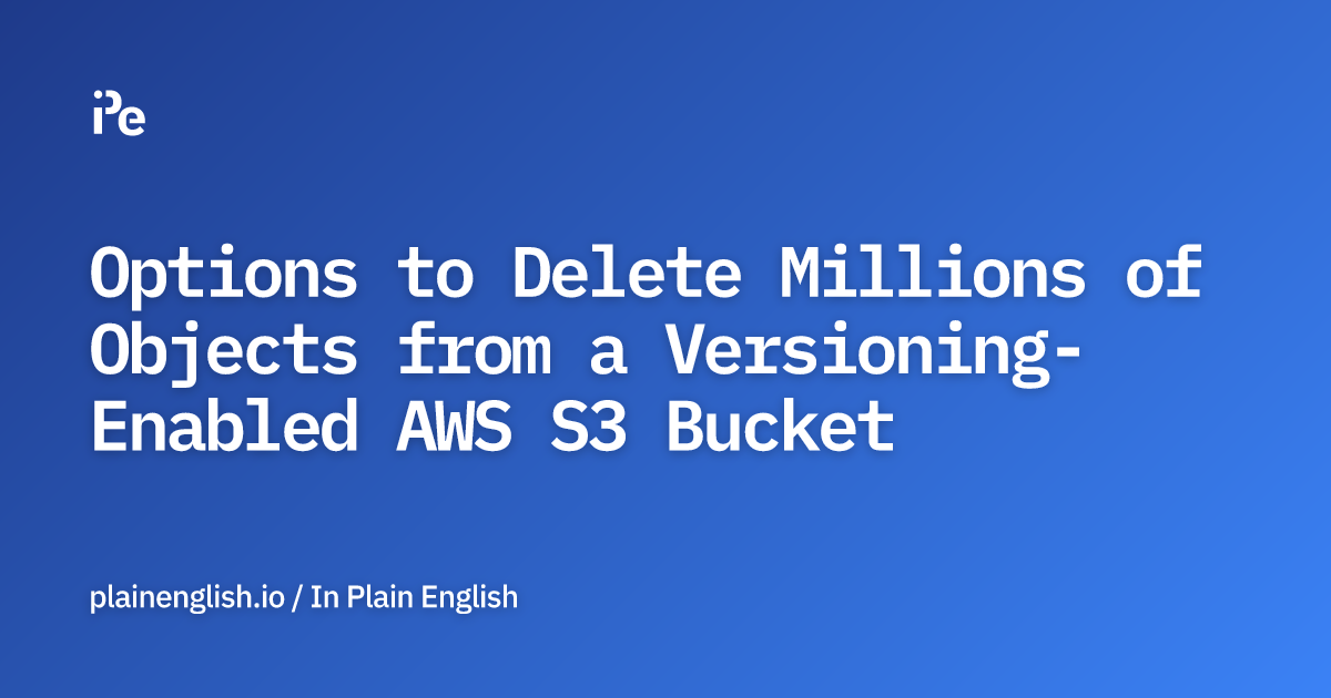 Options to Delete Millions of Objects from a Versioning-Enabled AWS S3 Bucket