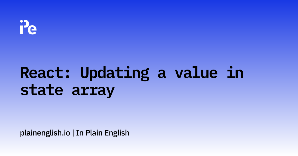 React Updating A Value In State Array In Plain English 