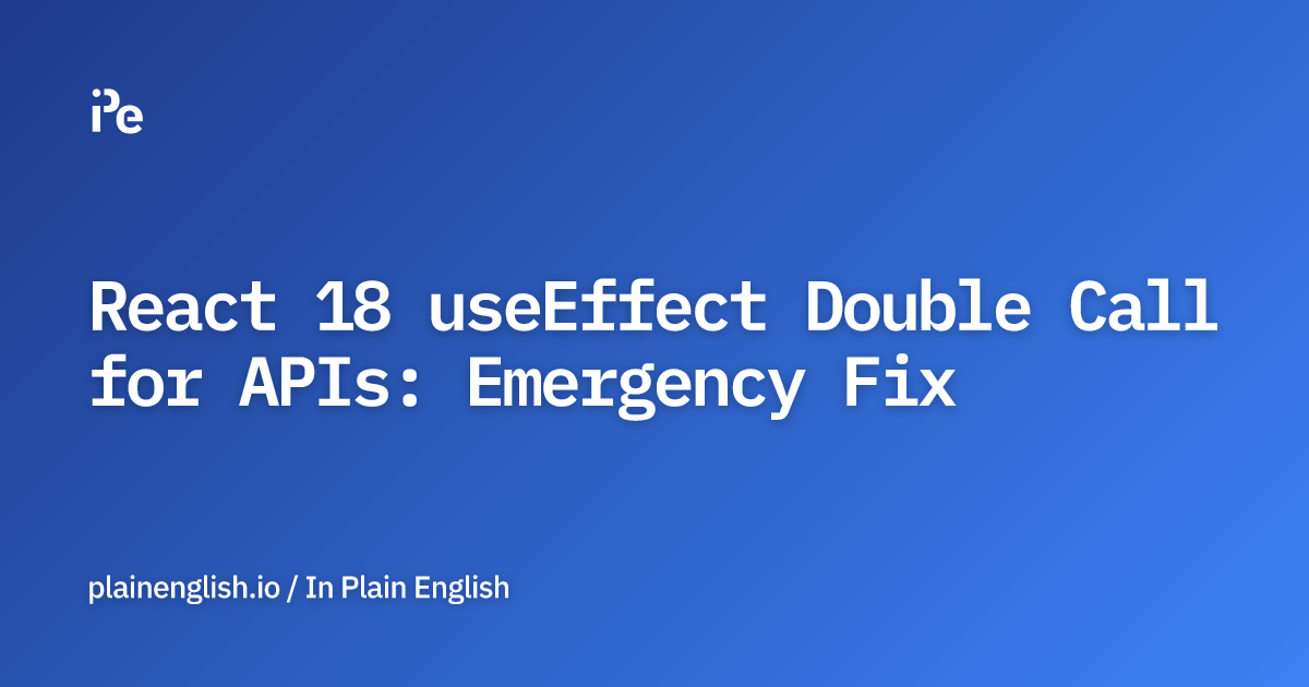 React 18 Useeffect Double Call For Apis Emergency Fix In Plain English