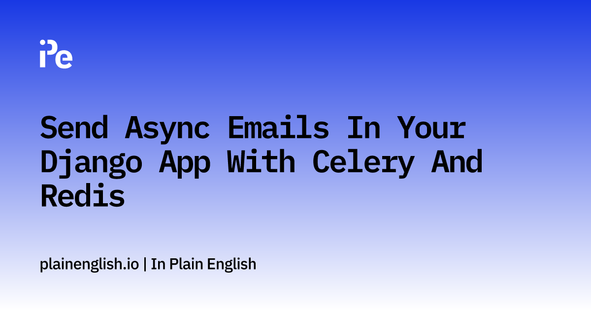 Send Async Emails In Your Django App With Celery And Redis In Plain English