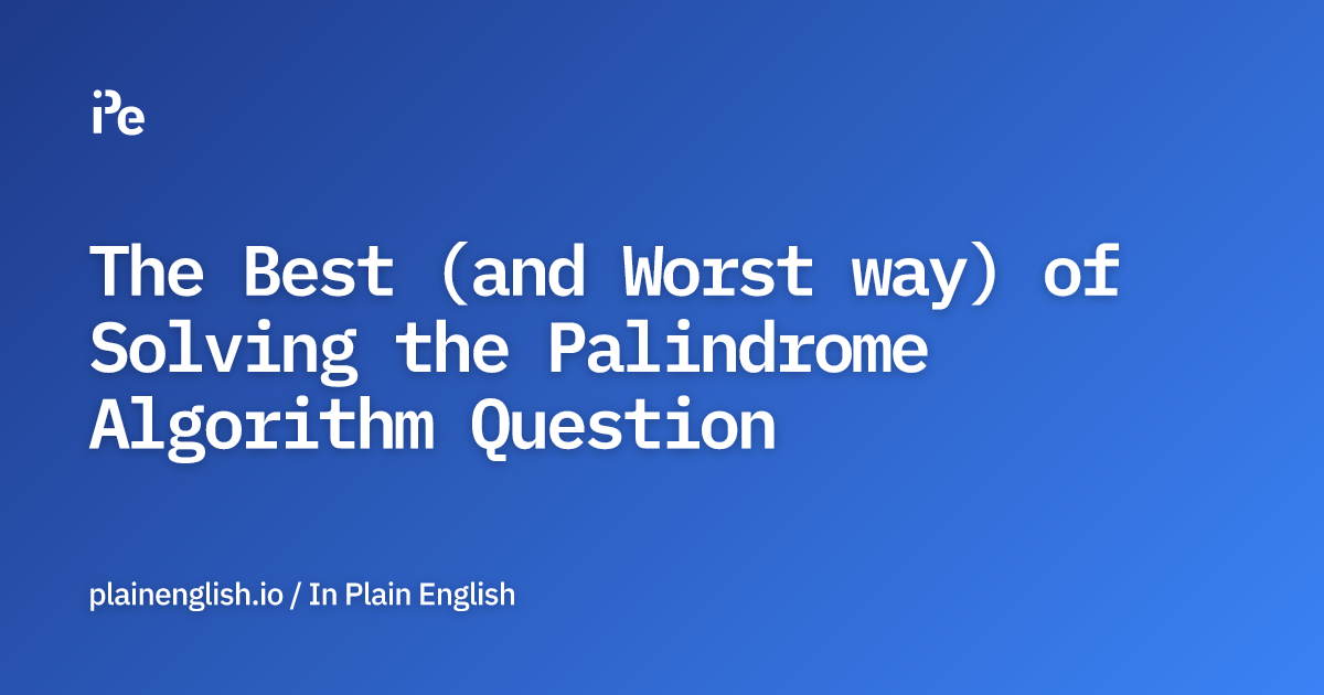 The Best And Worst Way Of Solving The Palindrome Algorithm Question