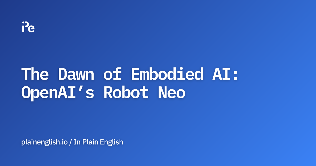 The Dawn of Embodied AI: OpenAI’s Robot Neo | Artificial Intelligence