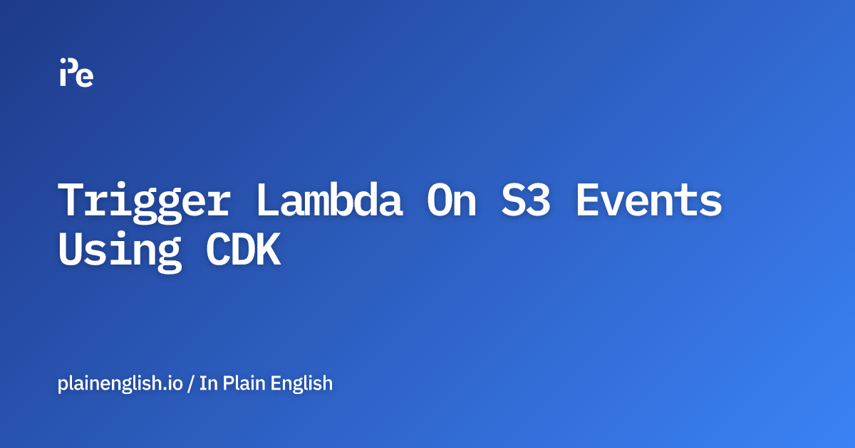 Trigger Lambda On S3 Events Using CDK