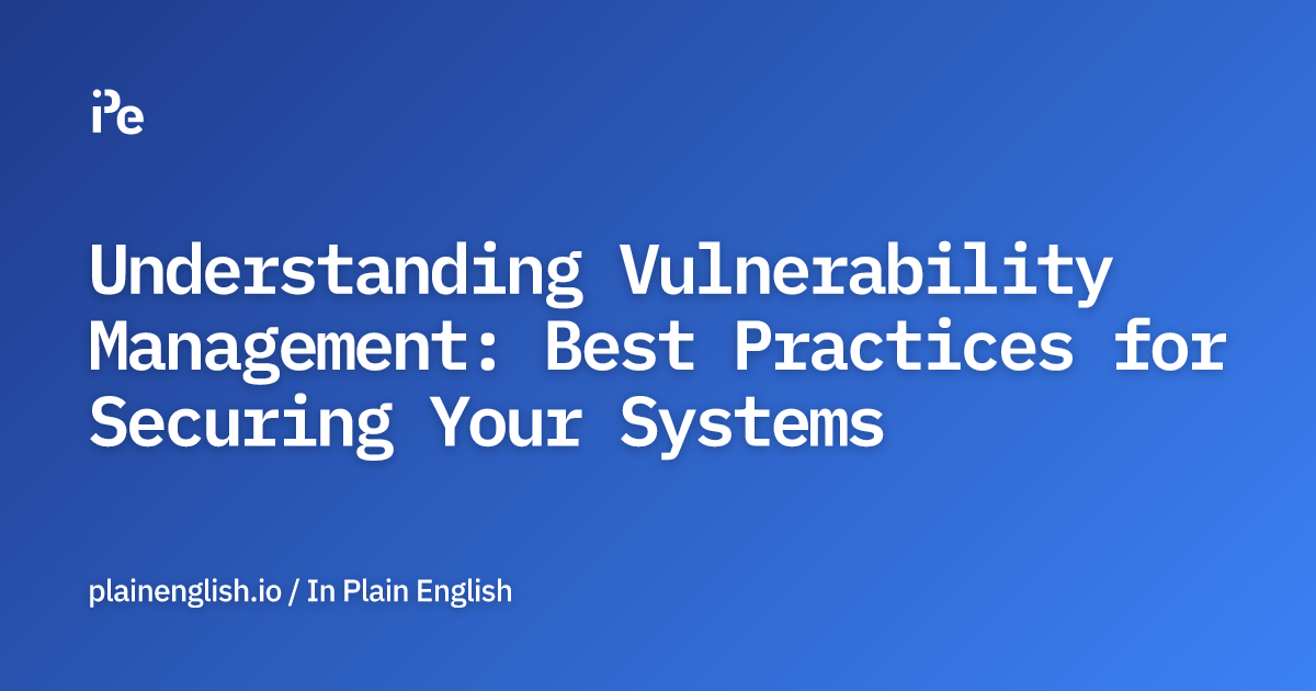 Understanding Vulnerability Management: Best Practices for Securing Your Systems