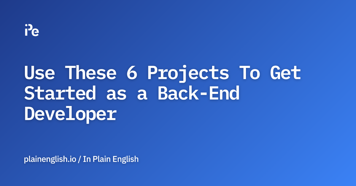 Use These 6 Projects To Get Started as a Back-End Developer