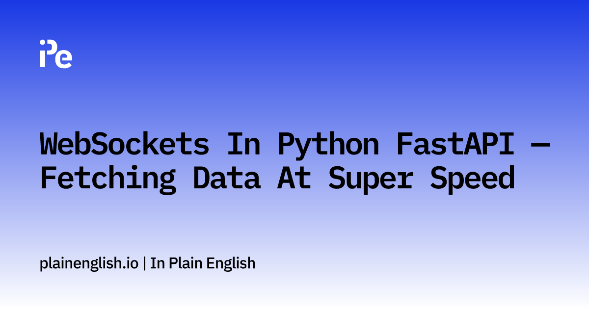 Websockets In Python Fastapi — Fetching Data At Super Speed In Plain English