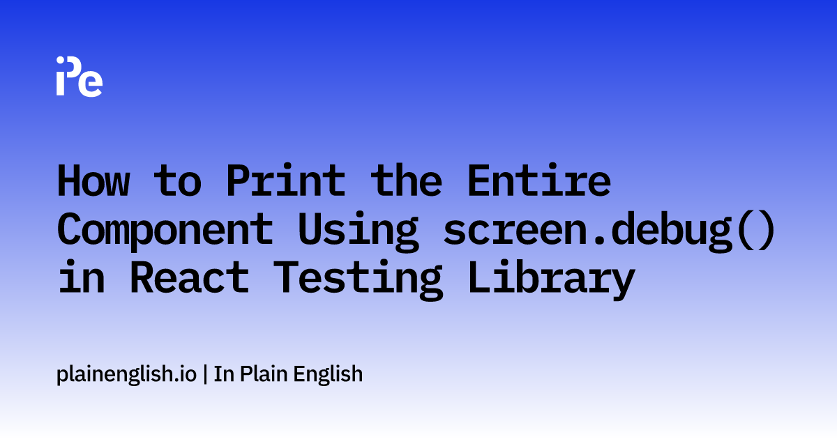 How to Print the Entire Component Using screen.debug() in React Testing ...