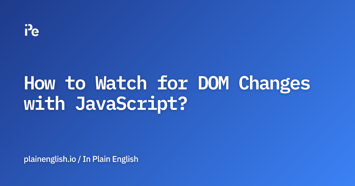 How to Watch for DOM Changes with JavaScript?