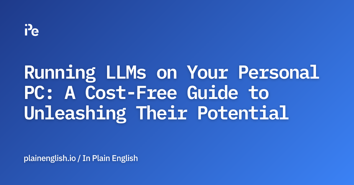 Running Llms On Your Personal Pc A Cost Free Guide To Unleashing Their Potential In Plain English 