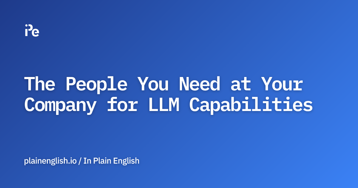 The People You Need At Your Company For Llm Capabilities In Plain English
