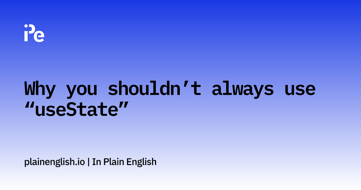 Why You Shouldnt Always Use Usestate” In Plain English
